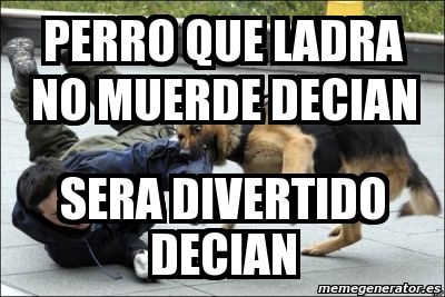 Meme Personalizado - perro que ladra no muerde decian sera divertido ...