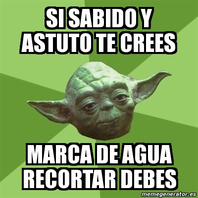 Meme Yoda - si sabido y astuto te crees marca de agua recortar debes ...