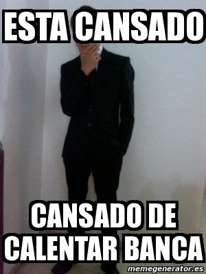 Meme Personalizado - esta cansado cansado de calentar banca - 1321537