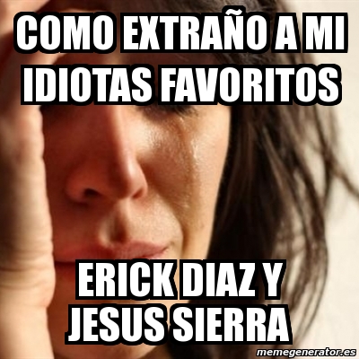 Meme Problems - cOMO EXTRAÃ‘O A MI IDIOTAS FAVORITOS ERICK DIAZ Y JESUS ...