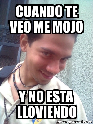 Meme Personalizado - cuando te veo me mojo y no esta lloviendo - 1322869