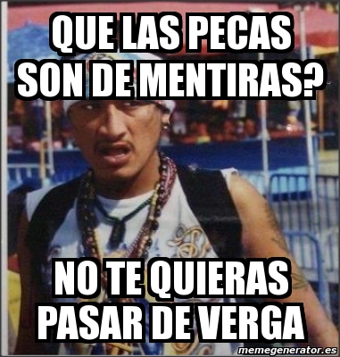 Meme Personalizado - QUE LAS PECAS SON DE MENTIRAS? NO TE QUIERAS PASAR ...