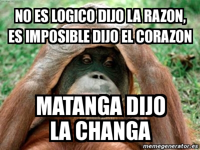 Meme Personalizado - no es logico dijo la razon, es imposible dijo el ...