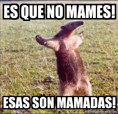 Meme Personalizado - es que no mames! esas son mamadas! - 1328251