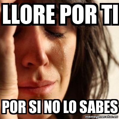 Meme Problems - llore por ti por si no lo sabes - 1328443