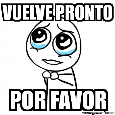 Meme Por favor - VUELVE PRONTO POR FAVOR - 1329228