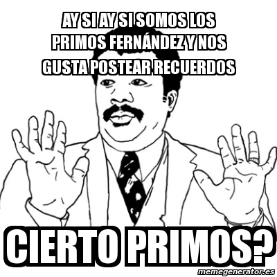 Meme Ay Si - AY SI AY SI SOMOS LOS PRIMOS FERNÃ NDEZ Y NOS GUSTA ...