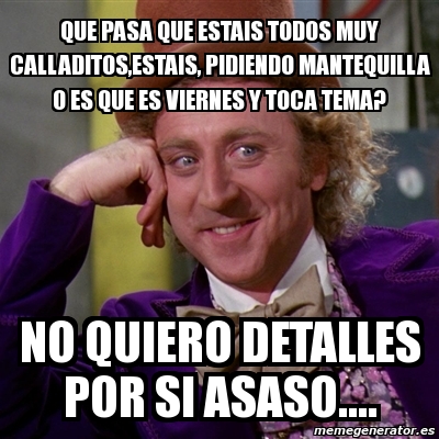 Meme Willy Wonka - que pasa que estais todos muy calladitos,estais ...