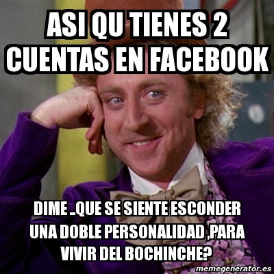 Meme Willy Wonka - ASI QU TIENES 2 CUENTAS EN FACEBOOK DIME ..QUE SE ...
