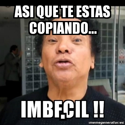 Meme Personalizado - Asi que te estas copiando... . - 1331497
