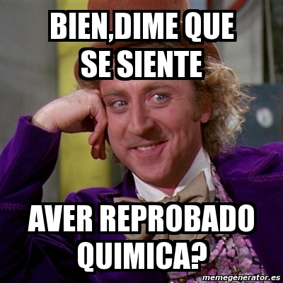 Meme Willy Wonka - bien,dime que se siente aver reprobado quimica ...