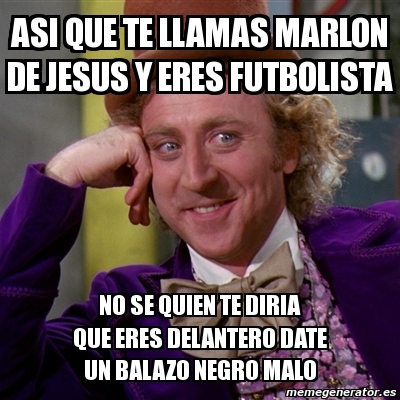 Meme Willy Wonka - asi que te llamas marlon de jesus y eres futbolista ...