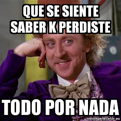 Meme Willy Wonka - que se siente saber k perdiste todo por nada - 1338084