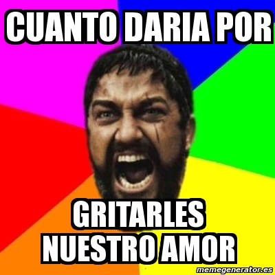 Meme Sparta - cuanto daria por gritarles nuestro amor - 1338619
