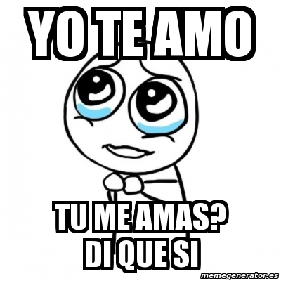Meme Por favor - yo te amo tu me amas? di que si - 1339188