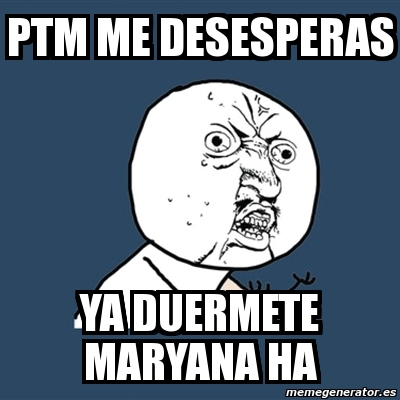 Meme Y U No - ptm me desesperas ya duermete maryana ha - 1339289