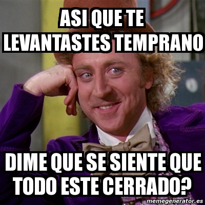 Meme Willy Wonka - Asi que te levantastes temprano dime que se siente ...