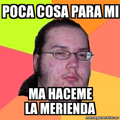 Meme Friki - Poca cosa para mi ma haceme la merienda - 1340460
