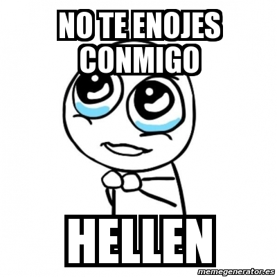 Meme Por favor - no te enojes conmigo hellen - 1340484