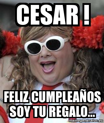Meme Personalizado - CESAR ! Feliz cumpleaÃ‘os soy tu regalo... - 1340779