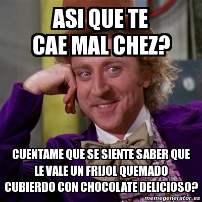 Meme Willy Wonka - Asi que te cae mal chez? cuentame que se siente ...