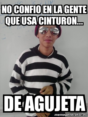 Meme Personalizado - no confio en la gente que usa cinturon... de ...
