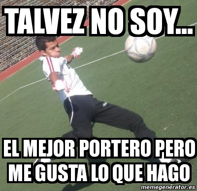 Meme Personalizado - Talvez no soy... El mejor portero pero me gusta lo ...