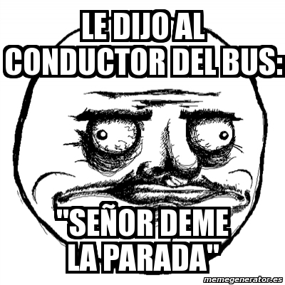 Meme Me Gusta - le dijo al conductor del bus: "seÃ±or deme la parada ...