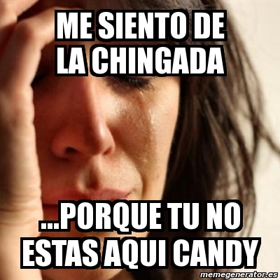 Meme Problems - ME SIENTO DE LA CHINGADA ...PORQUE TU NO ESTAS AQUI ...