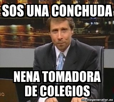 Meme Personalizado - SOS UNA CONCHUDA NENA TOMADORA DE COLEGIOS - 1343469