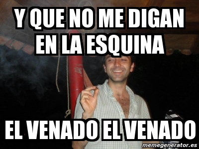 Meme Personalizado - Y que no me digan en la esquina El venado el ...