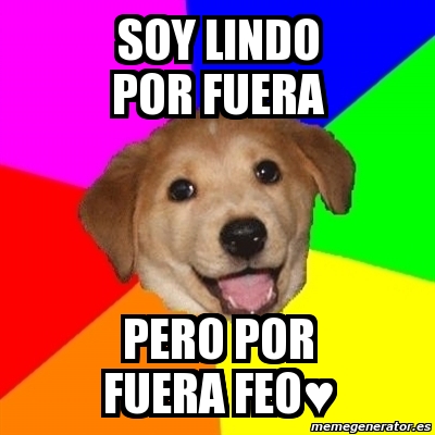 Meme Advice Dog - soy lindo por fuera pero por fuera feoâ™¥ - 1346664
