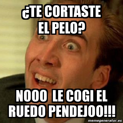 Meme No me digas - Â¿te cortaste el pelo? nooo le cogi el ruedo ...