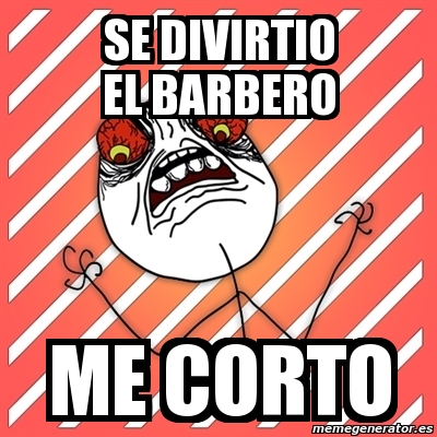 Meme I Hate - se divirtio el barbero me corto - 1347387