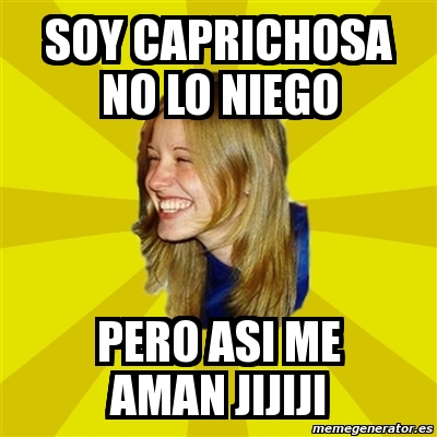 Meme Trologirl - soy caprichosa no lo niego pero asi me aman jijiji ...