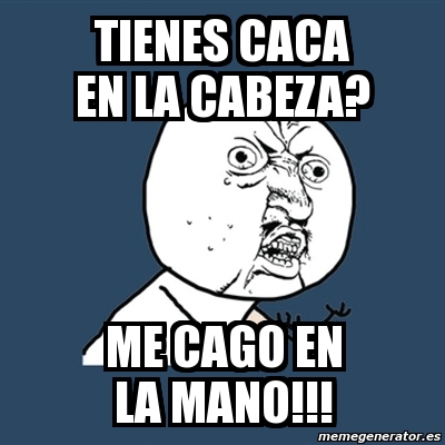 Meme Y U No - tienes caca en la cabeza? Me cago en la mano!!! - 1348530