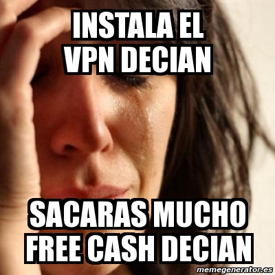 Meme Problems - instala el vpn decian sacaras mucho free cash decian ...