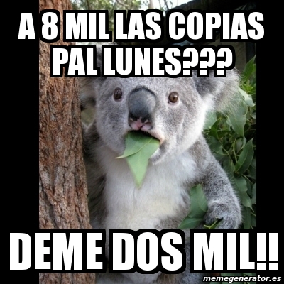 Meme Koala - a 8 mil las copias pal lunes??? deme dos mil!! - 1348878