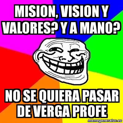 Meme Troll - MISION, VISION Y VALORES? Y A MANO? NO SE QUIERA PASAR DE ...