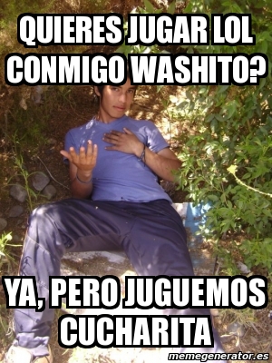 Meme Personalizado - quieres jugar lol conmigo washito? ya, pero ...