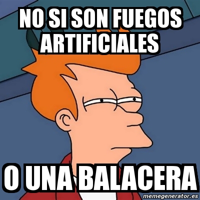 Meme Futurama Fry - NO SI SON FUEGOS ARTIFICIALES O UNA BALACERA - 1349817