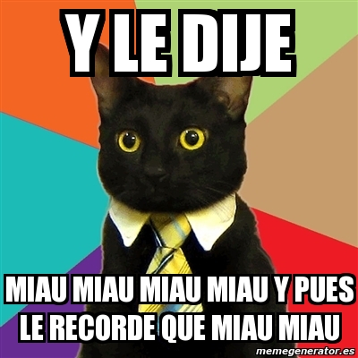 Meme Business Cat - y le dije miau miau miau miau y pues le recorde que ...