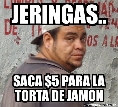 Meme Personalizado - JERINGAS.. SACA $5 PARA LA TORTA DE JAMON - 1350492