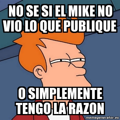 Meme Futurama Fry - no se si el mike no vio lo que publique o simplemente tengo la razon - 1350776