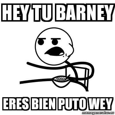 Meme Cereal Guy - HEY TU BARNEY ERES BIEN PUTO WEY - 1351371