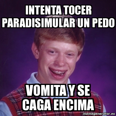 Meme Bad Luck Brian - intenta tocer paradisimular un pedo vomita y se ...