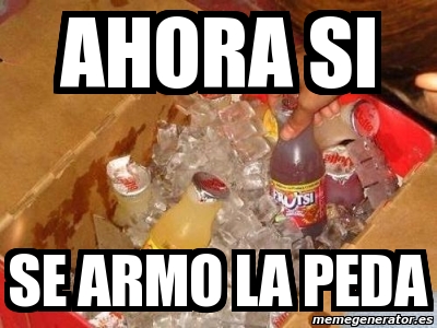 Meme Personalizado - Ahora si se armo la peda - 1352762
