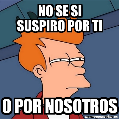 Meme Futurama Fry - No se si suspiro por ti o por nosotros - 1354248