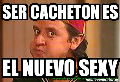 Meme Personalizado - SER CACHETON ES EL NUEVO SEXY - 1355836