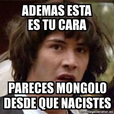 Meme Keanu Reeves - ademas esta es tu cara pareces mongolo desde que ...